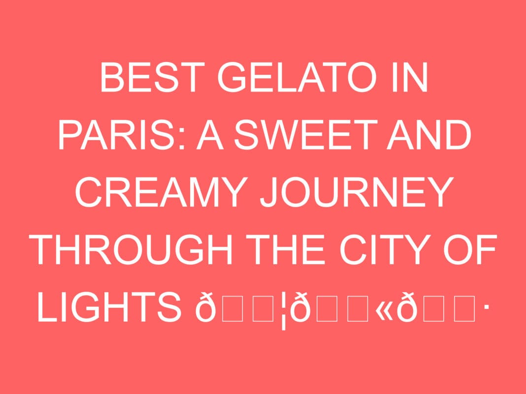 Best Gelato In Paris: A Sweet And Creamy Journey Through The City Of ...