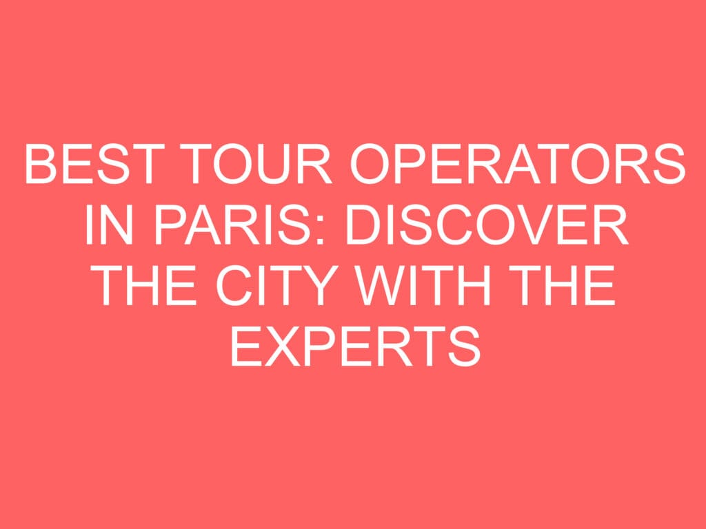 Best Tour Operators In Paris: Discover The City With The Experts ...